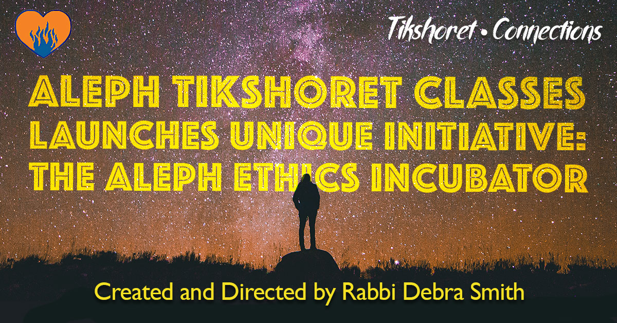 Aleph Tikshoret Classes Launches Unique Initiative: The ALEPH Ethics Incubator – by Rabbi Debra ...